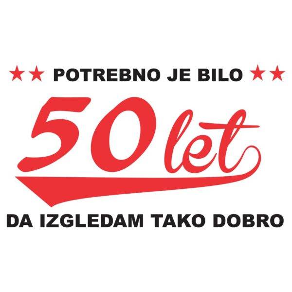 Majica za 50 let - Potrebno je bilo 50 let da izgledam tako dobro ...